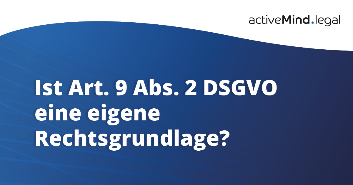 Ist Art. 9 Abs. 2 DSGVO eine eigene Rechtsgrundlage? | activeMind.legal